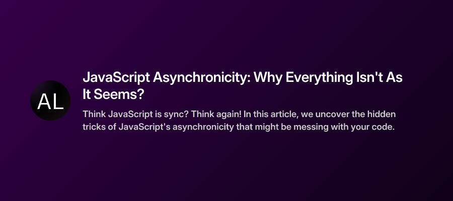 JavaScript Asynchronicity: Why Everything Isn't As It Seems?